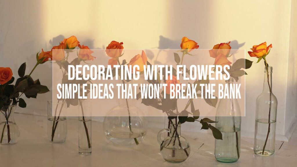 Decorating With Flowers - Simple Ideas That Won't Break The Bank